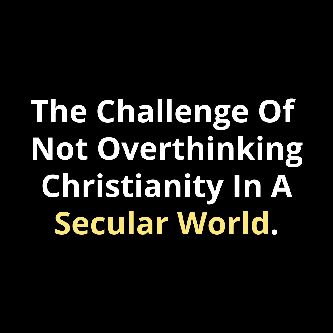 The Challenge of Not Overthinking Christianity in a Secular World ...